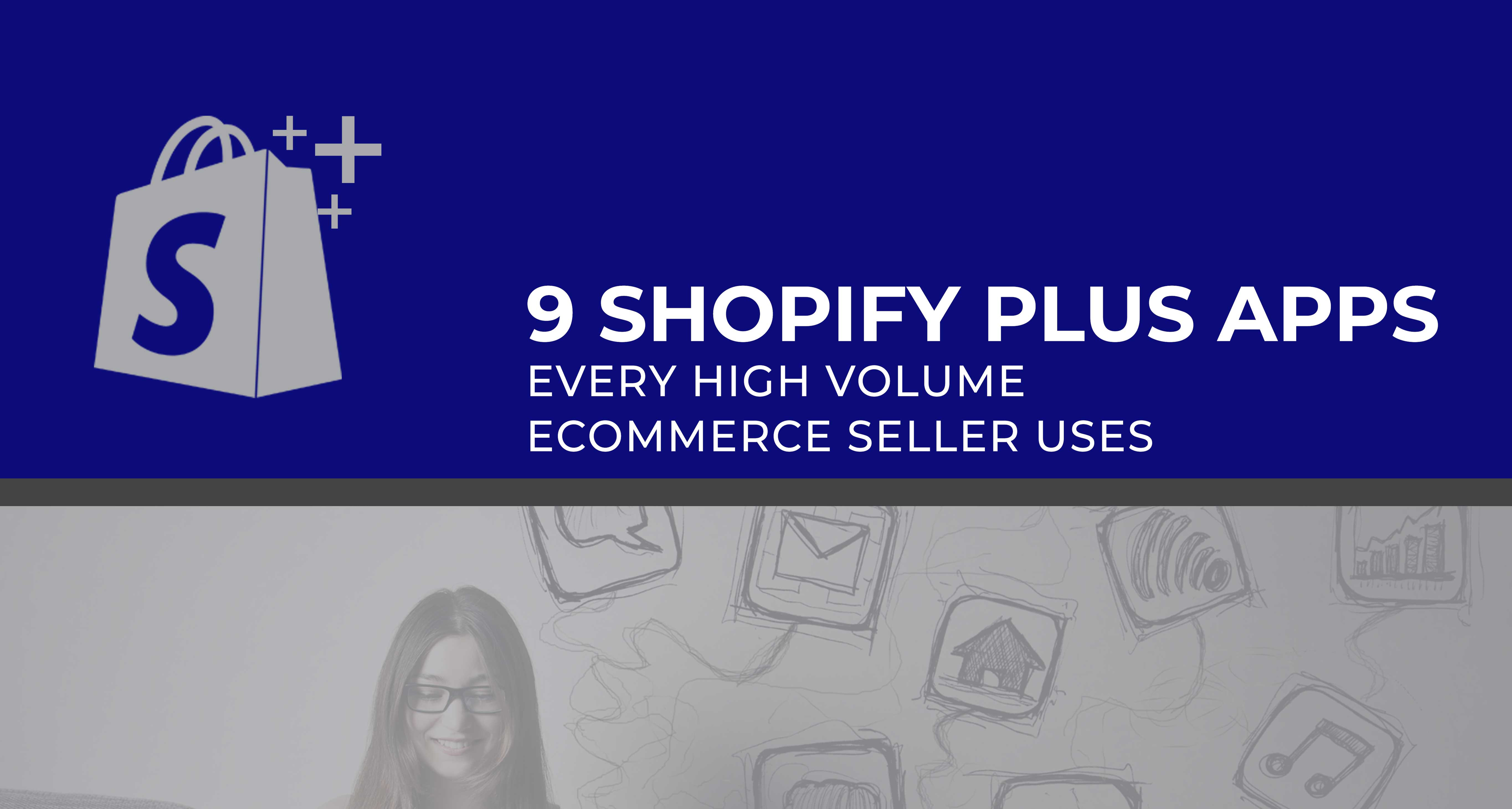 9 Shopify Plus Apps Every High Volume Ecommerce Seller Uses